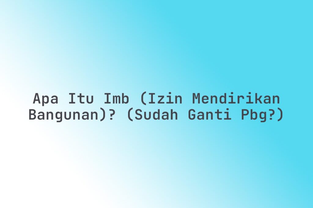 Apa Itu IMB (Izin Mendirikan Bangunan)? (Sudah Ganti PBG?)