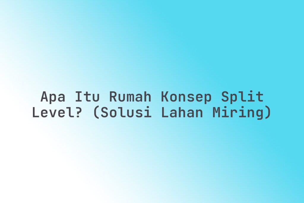 Apa Itu Rumah Konsep Split Level? (Solusi Lahan Miring)