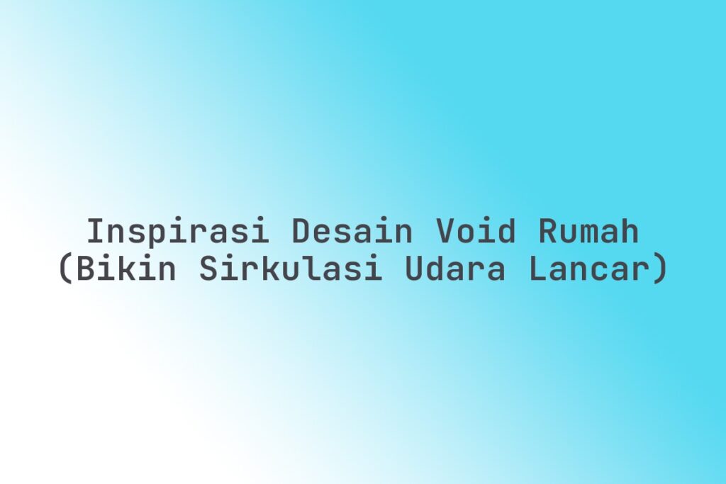 Inspirasi Desain Void Rumah (Bikin Sirkulasi Udara Lancar)